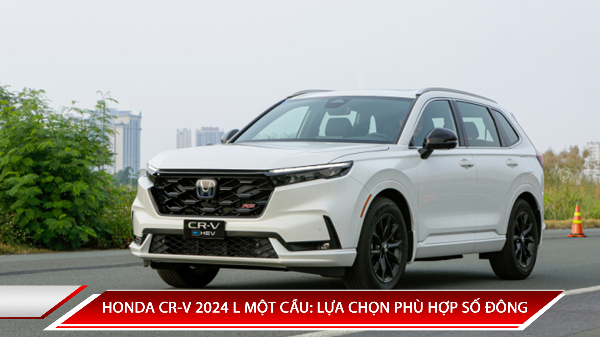 HONDA CR-V 2024 L MỘT CẦU: LỰA CHỌN PHÙ HỢP SỐ ĐÔNG